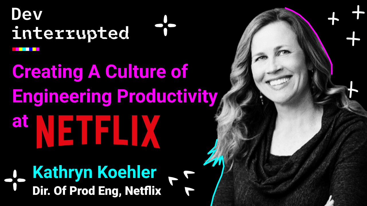 Creating a Culture of Engineering Productivity at Netflix | Dev Interrupted Powered by LinearB