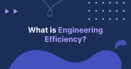 What Is Engineering Efficiency? | LinearB Blog